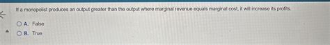 Solved If A Monopolist Produces An Output Greater Than The