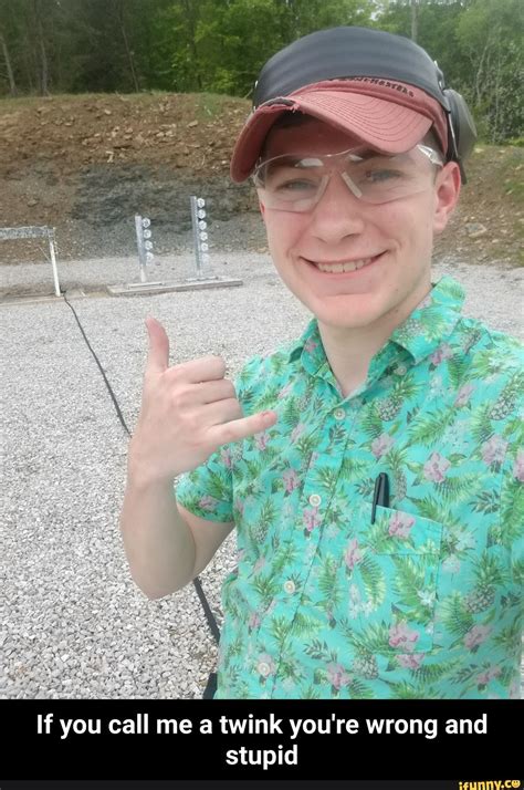 If You Call Me A Twink You Re Wrong And Stupid If You Call Me A Twink You Re Wrong And Stupid