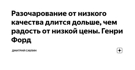 Разочарование от низкого качества длится дольше чем радость от низкой цены Генри Форд