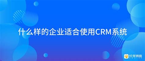 什么样的企业适合使用crm系统 纷享销客crm