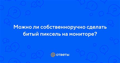 Ответы Mail Можно ли собственноручно сделать битый пиксель на мониторе