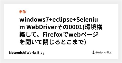 Windows7eclipseselenium Webdriverその0001環境構築して、firefoxでwebページを開いて閉じる