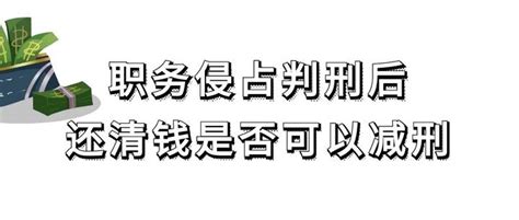 职务侵占判刑后，还清钱是否可以减刑 知乎