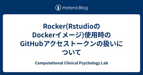 Rocker RstudioのDockerイメージ 使用時のGitHubアクセストークンの扱いについて Computational