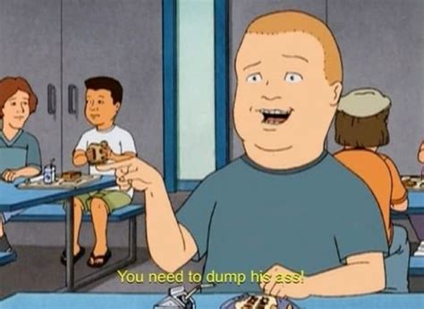 You Need To Dump His Ass Rkingofthehill