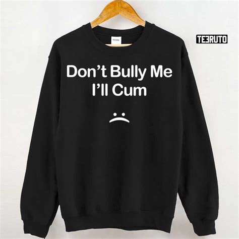 Dont Bully Me Ill Cum Funny Sarcastic Naughty Joke Filthy Pun Unisex