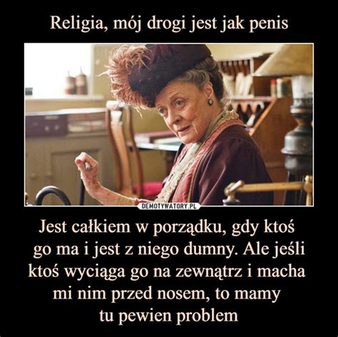 Religia M J Drogi Jest Jak Penis Jest Ca Kiem W Porz Dku Gdy Kto Go Ma I Jest Z Niego Dumny