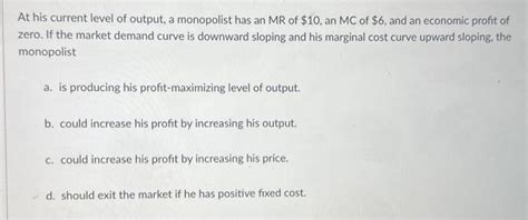 Solved At His Current Level Of Output A Monopolist Has An