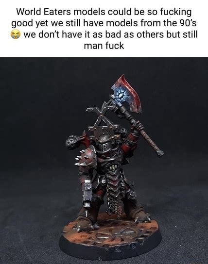 World Eaters Models Could Be So Fucking Good Yet We Still Have Models From The 90s We Dont