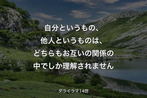 自分というもの、他人というものは、どちらもお互いの関係の中でしか理解されません ダライラマ14世