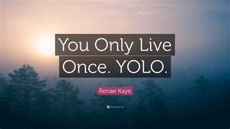 Renae Kaye Quote You Only Live Once Yolo”
