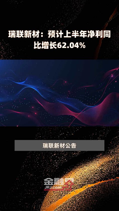 瑞联新材：预计上半年净利同比增长6204 快报凤凰网视频凤凰网