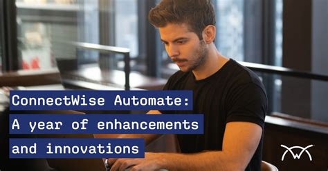 Connectwise Automate A Year Of Enhancements And Innovations Connectwise