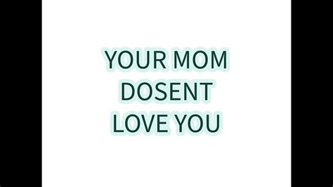 Your Mom Dosent Love You I Dont Mean It Youtube