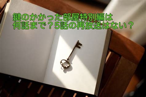 鍵のかかった部屋特別編は何話まで？5話の再放送はない？ ソラシド♪letter