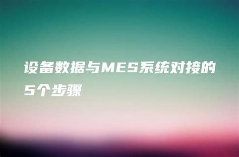 设备数据与mes系统对接的5个步骤 金智达软件