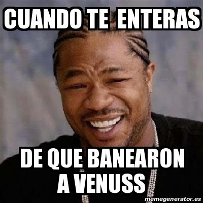 Meme Yo Dawg Cuando Te Enteras De Que Banearon A Venuss 20273239