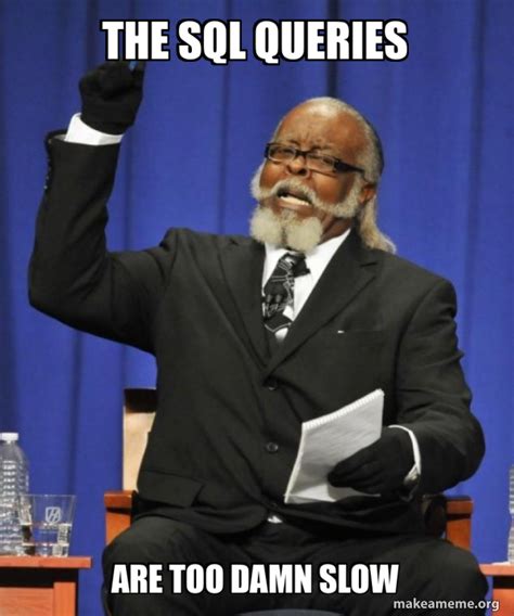 The Sql Queries Are Too Damn Slow Too Damn High Meme Generator