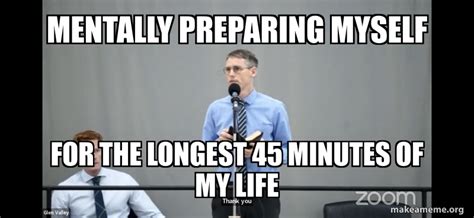 Mentally Preparing Myself For The Longest 45 Minutes Of My Life Meme