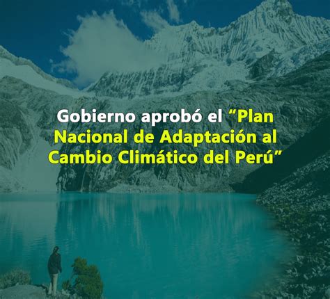 Iuris Ambiental Perú Aprueba Plan Nacional De Adaptación Al Cambio