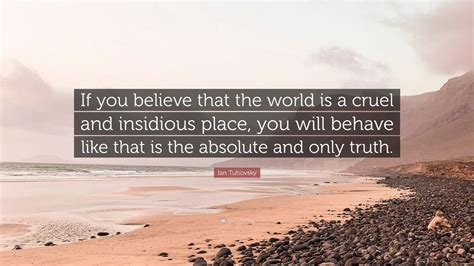 Ian Tuhovsky Quote If You Believe That The World Is A Cruel And