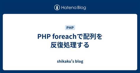 PHP foreachで配列を反復処理する shikaku s blog