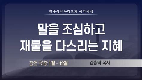 말을 조심하고 재물을 다스리는 지혜 잠언 13장 1절 12절 [2023 11 7] 광주사랑누리교회 새벽예배ㅣ김승덕목사