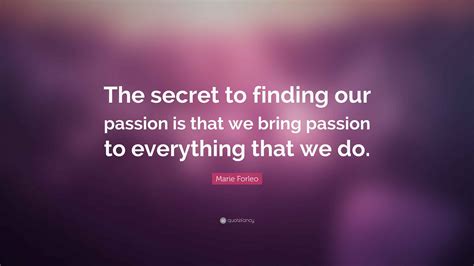 Marie Forleo Quote The Secret To Finding Our Passion Is That We Bring