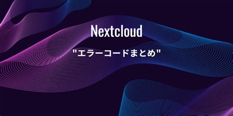 Nextcloudのエラーの原因と対処方法まとめ