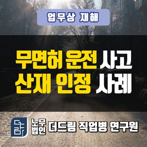 무면허운전 사고산재 인정사례 강릉노무사 네이버 블로그