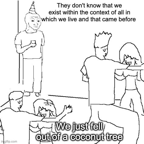 They Dont Know That We Exist Within The Context Of All In Which We