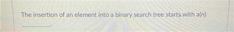 Solved The Insertion Of An Element Into A Binary Search Tree Chegg