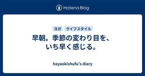 早朝。季節の変わり目を、いち早く感じる。 Hayaokishufus Diary