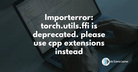 Importerror Torch Utils Ffi Is Deprecated Please Use Cpp Extensions Instead Solved
