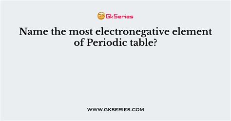Name The Most Electronegative Element Of Periodic Table