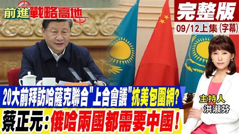 大前拜訪哈薩克聯合 上合會議 抗美包圍網 蔡正元 俄哈兩國都需要中國 前進戰略高地完整版上集 全球大視野Global Vision YouTube