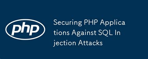 保護 php 應用程式免受 sql 注入攻擊 php教程 php中文網