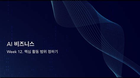 2024 2 AI 비즈니스 12주차 핵심 활동 범위 정하기 YouTube