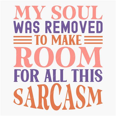 Premium Vector My Soul Was Removed To Make Room For All This Sarcasm
