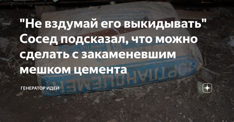 Не вздумай его выкидывать Сосед подсказал что можно сделать с закаменевшим мешком цемента