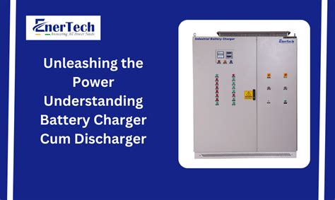 Unleashing The Power Understanding Battery Charger Cum Discharger
