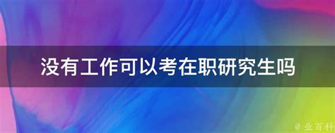 没有工作可以考在职研究生吗 业百科