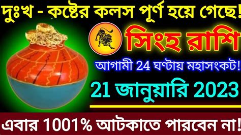 সিংহ রাশি 21 জানুয়ারি 2023 দুঃখ কষ্টের কলস পূর্ণ হয়ে গেছে এবার 1001