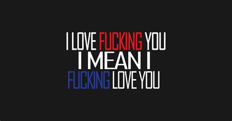 I Love Fucking You I Mean I Fucking Love You You T Shirt Teepublic