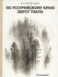 По Уссурийскому краю. Дерсу Узала | Арсеньев Владимир Клавдиевич ...