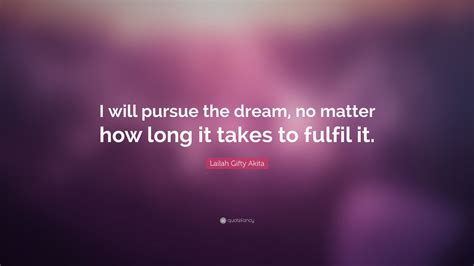 Lailah Ty Akita Quote “i Will Pursue The Dream No Matter How Long