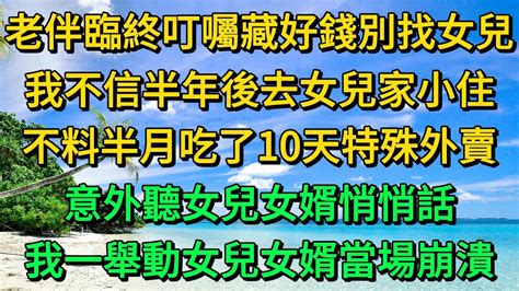 老伴臨終叮囑藏好錢別找女兒，我不信半年後去女兒家小住，不料半月吃了10天特殊外賣，意外聽女兒女婿悄悄話，我一舉動女兒女婿當場崩潰 柳梦微语