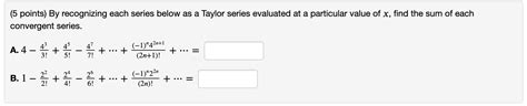 solved by recognizing each series below as a taylor series