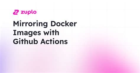 Mirroring Docker Images With Github Actions Zuplo Blog