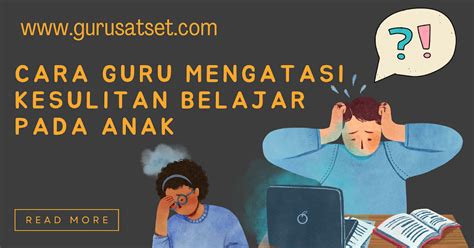 Inilah Cara Guru Mengatasi Kesulitan Belajar Pada Anak. Guru Wajib Tahu ...